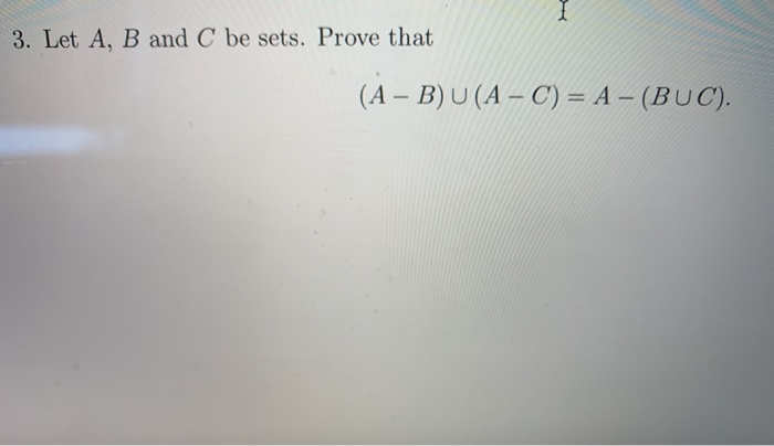 Solved 3. Let A, B and C be sets. Prove that (A – B) U (A – | Chegg.com