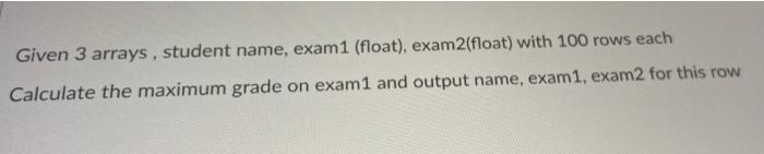 Solved Given 3 arrays, student name, exam1 (float), | Chegg.com