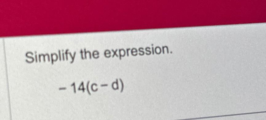 Solved Simplify the expression.-14(c-d) | Chegg.com