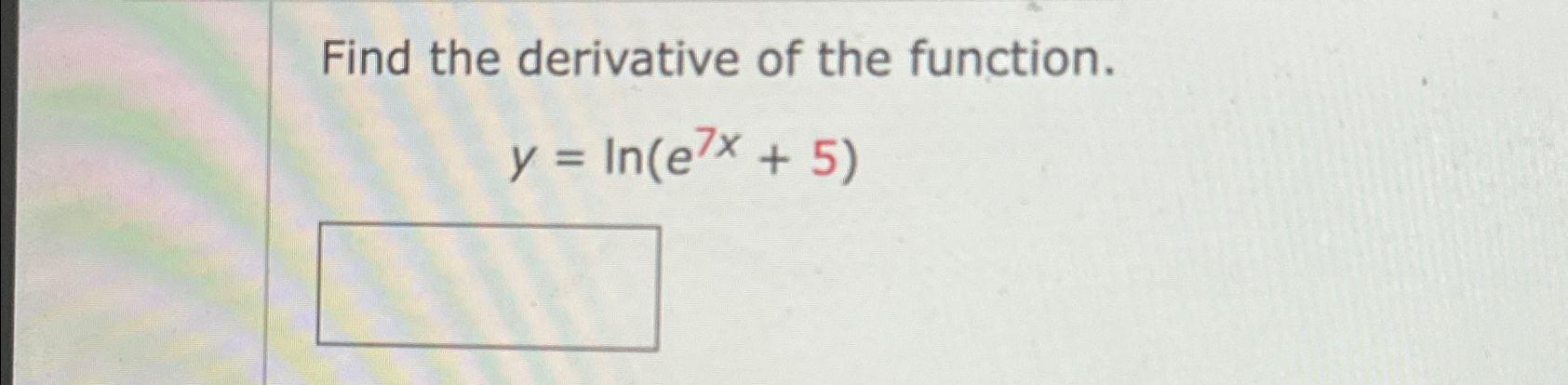 Solved Find the derivative of the function.y=ln(e7x+5) | Chegg.com