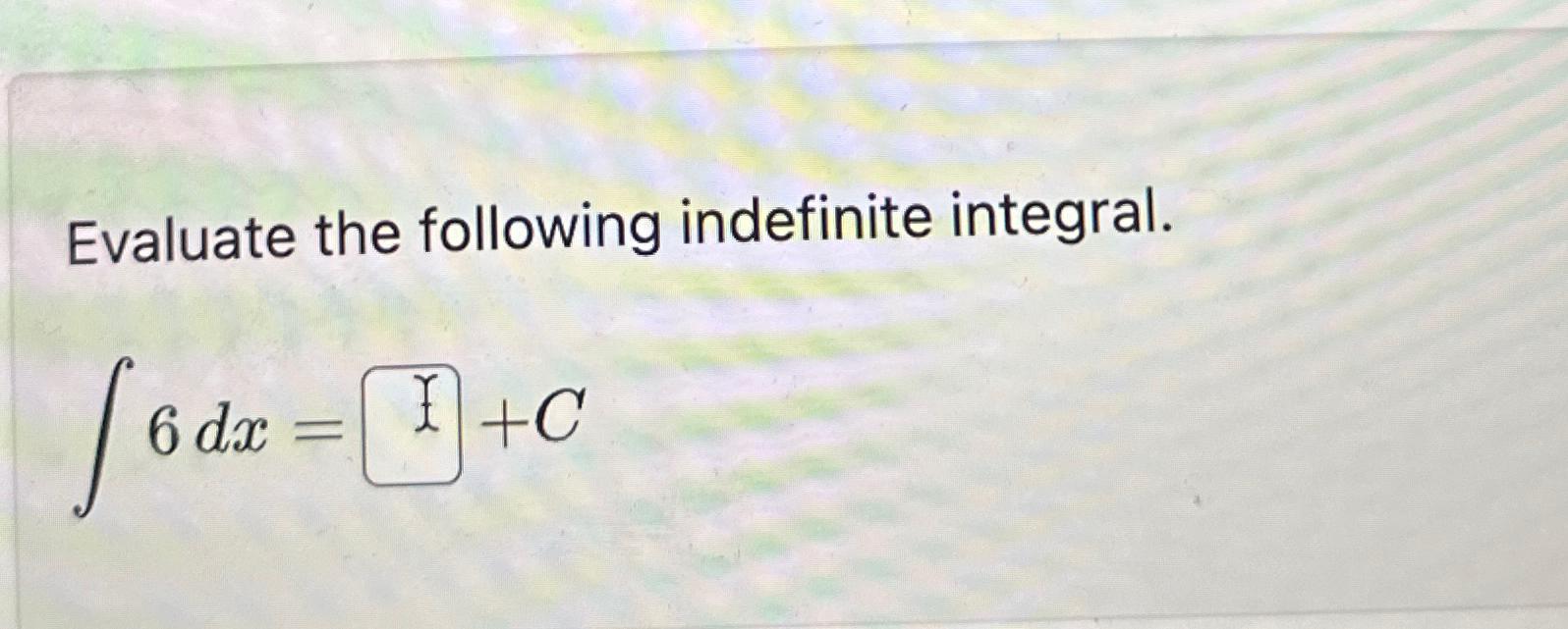 Solved Evaluate the following indefinite integral.∫﻿﻿6dx=+C | Chegg.com
