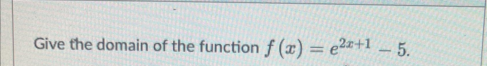 Solved Give the domain of the function f(x)=e2x+1-5. | Chegg.com