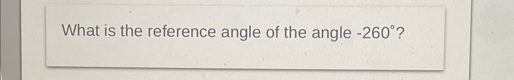 Solved What is the reference angle of the angle -260° ? | Chegg.com