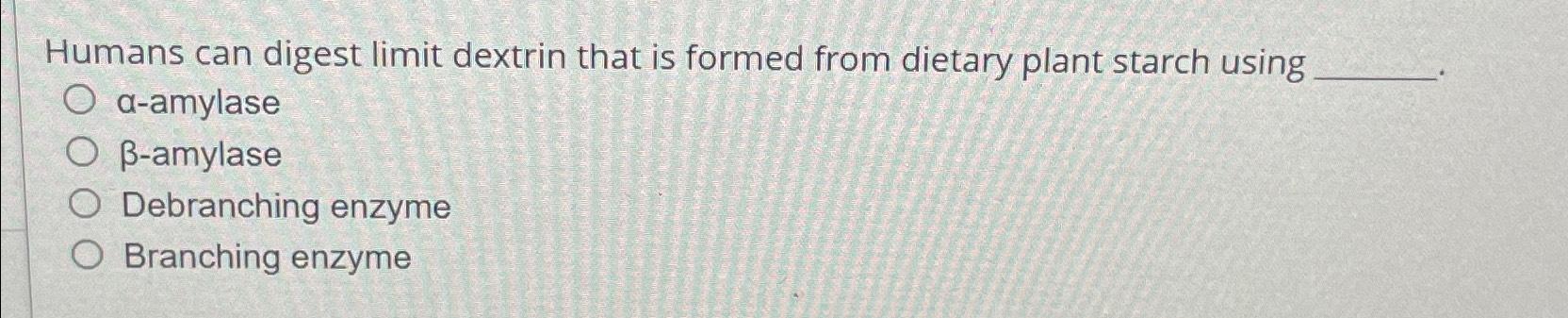 Solved Humans can digest limit dextrin that is formed from | Chegg.com