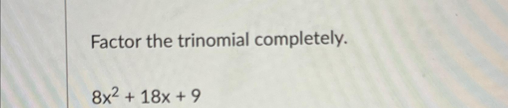 Solved Factor the trinomial completely.8x2+18x+9 | Chegg.com