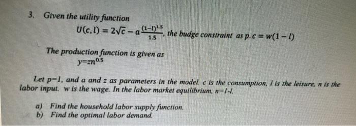 Solved 3. Given the utility function U(c,l)=2c−a1.5(1−l)15, | Chegg.com
