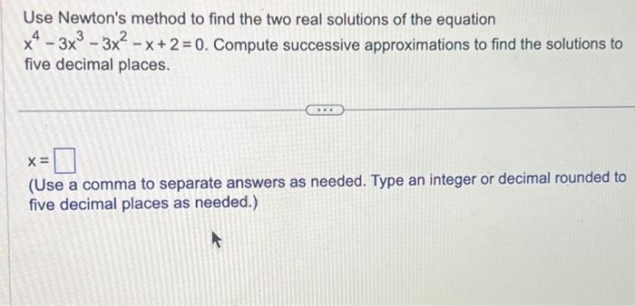 Solved Use Newton's method to find the two real solutions of | Chegg.com