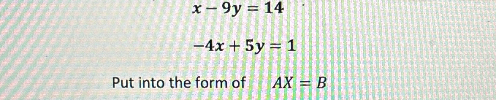 Solved x-9y=14-4x+5y=1Put into the form of Ax=B | Chegg.com
