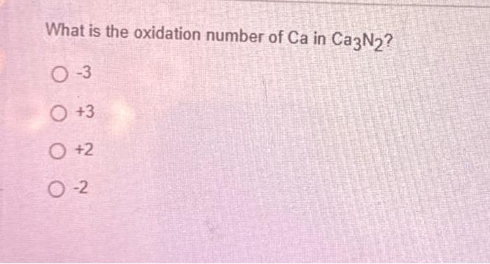 Solved What is the oxidation number of Ca in Ca3 N2 ? −3 +3 | Chegg.com