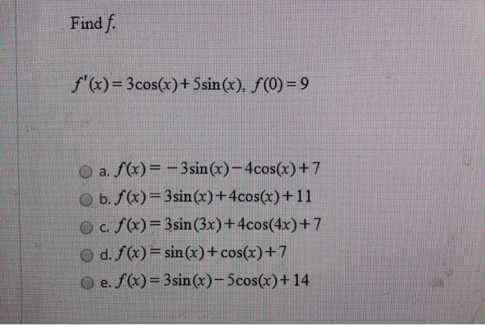 Solved Find f. f'(x)= 3 cos(x)+ 5sin(x), f(O)=9 O a. f(x)= | Chegg.com