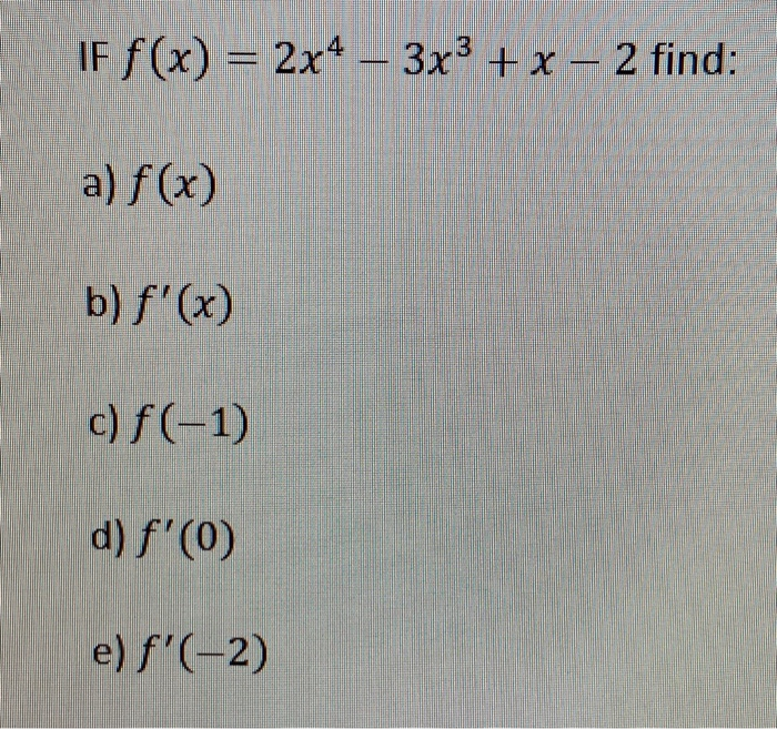 Solved IF F(x) = 2x4 – 3x3 + x – 2 find: a) f(x) b) f'(x) | Chegg.com
