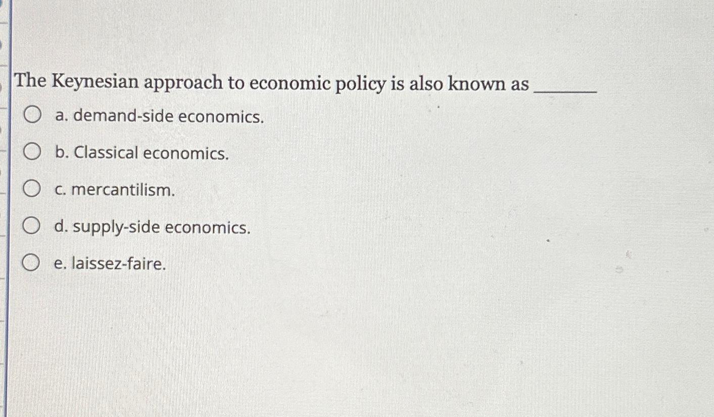 Solved The Keynesian approach to economic policy is also | Chegg.com