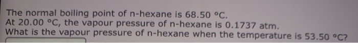 Solved The normal boiling point of n-hexane is 68.50 °C. At | Chegg.com