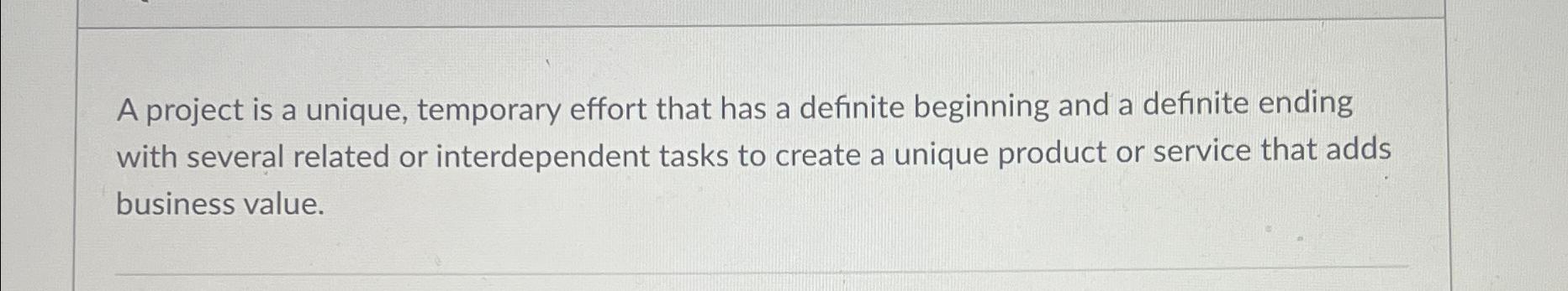 Solved A project is a unique, temporary effort that has a | Chegg.com