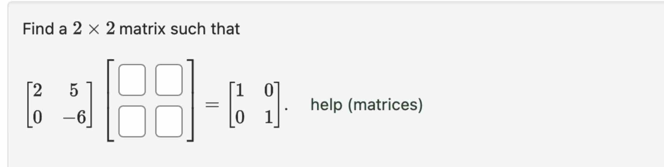 Solved Find a 2×2 ﻿matrix such that[250-6][,]=[1001]., ﻿help | Chegg.com