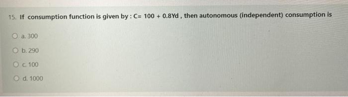 Solved 15. If consumption function is given by : C= 100+ | Chegg.com