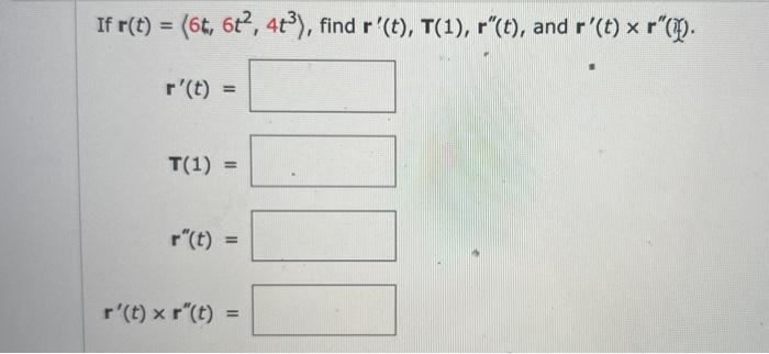 Solved If r(t)= 6t,6t2,4t3 , find r′(t),T(1),r′′(t), and | Chegg.com