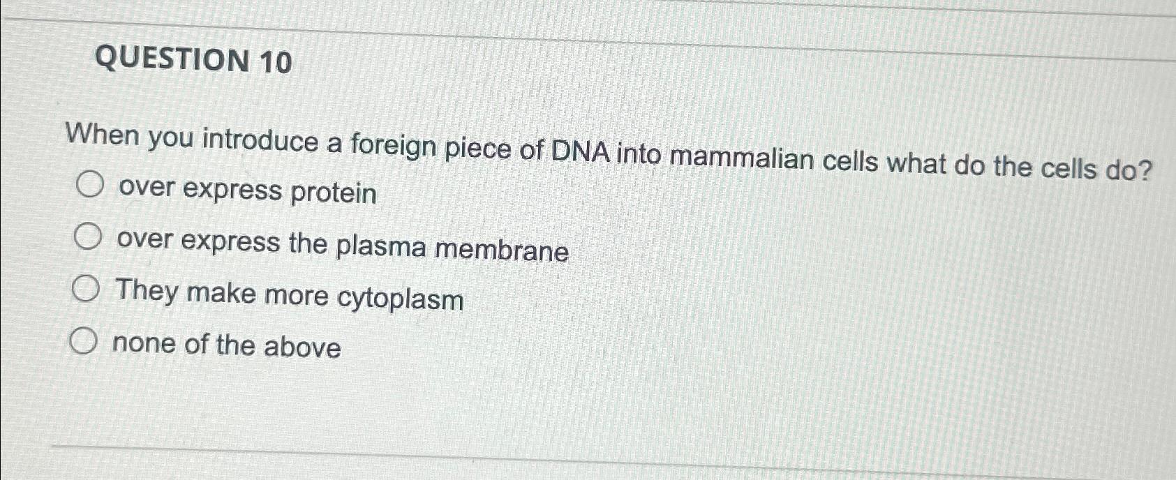 Solved QUESTION 10When you introduce a foreign piece of DNA | Chegg.com