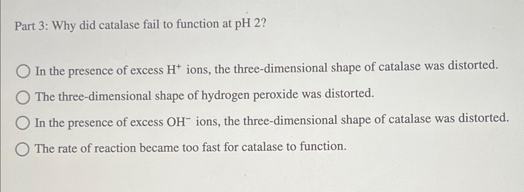 Solved Part 3: Why did catalase fail to function at pH 2?In | Chegg.com