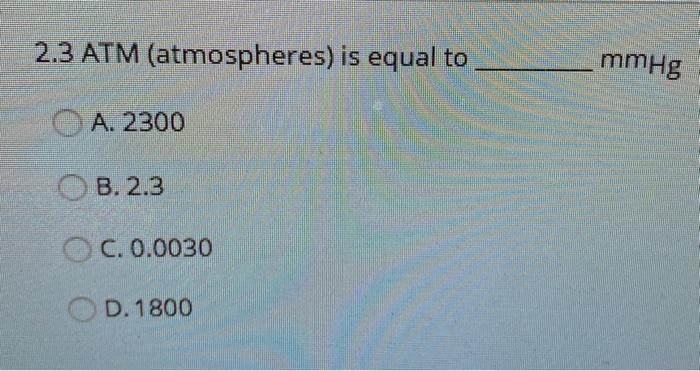 Solved 2.3 ATM (atmospheres) is equal to mmHg A. 2300 B. 2.3 | Chegg.com