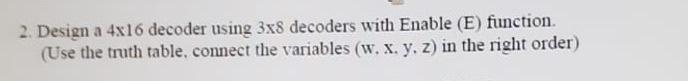Solved 2. Design a 4x16 decoder using 3x8 decoders with | Chegg.com