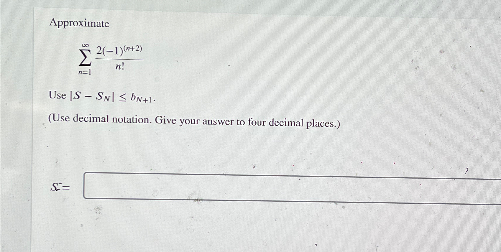 Solved Approximate∑n=1∞2(-1)(n+2)n!Use |S-SN|≤bN+1.(Use | Chegg.com