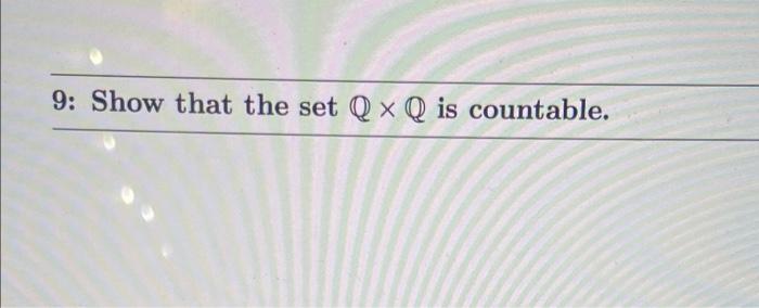 Solved 9: Show that the set Q x Q is countable. | Chegg.com