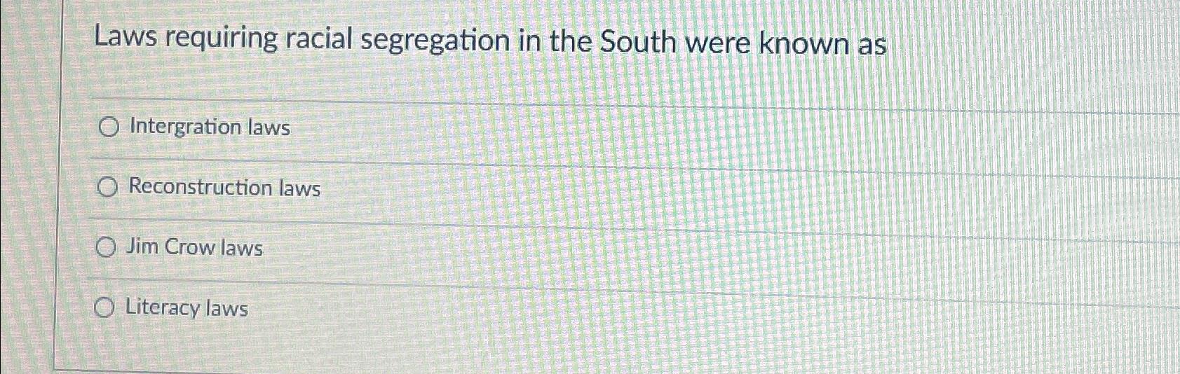 Solved Laws requiring racial segregation in the South were | Chegg.com