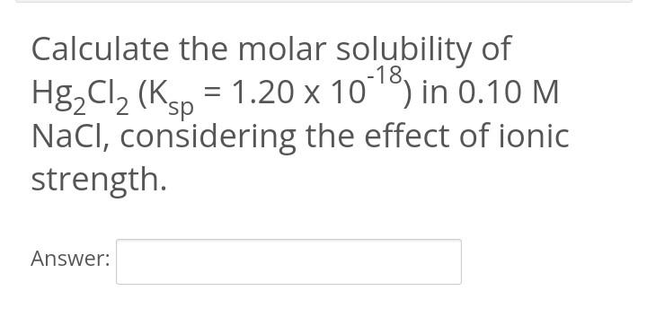 Solved , Calculate the molar solubility of Hg2Cl2 (Ksp = | Chegg.com