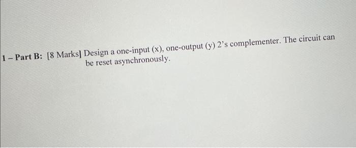 Solved 1-Part B: [8 Marks] Design a one-input (x), | Chegg.com