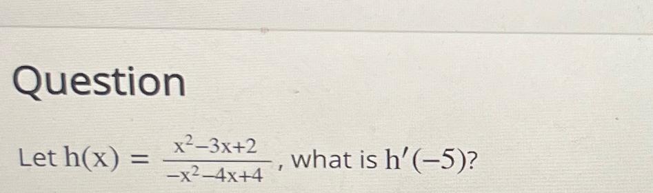 Solved QuestionLet h(x)=x2-3x+2-x2-4x+4, ﻿what is h'(-5)? | Chegg.com
