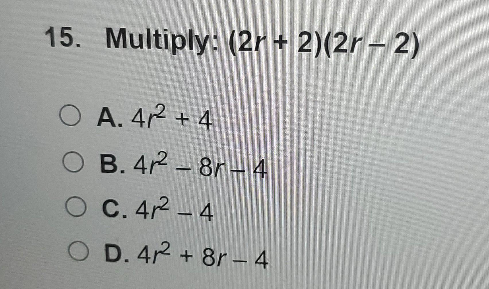 Solved 15. Multiply: (2r+2)(2r−2) A. 4r2+4 B. 4r2−8r−4 C. | Chegg.com
