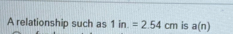 Solved A relationship such as 1in.=2.54cm ﻿is a(n) | Chegg.com