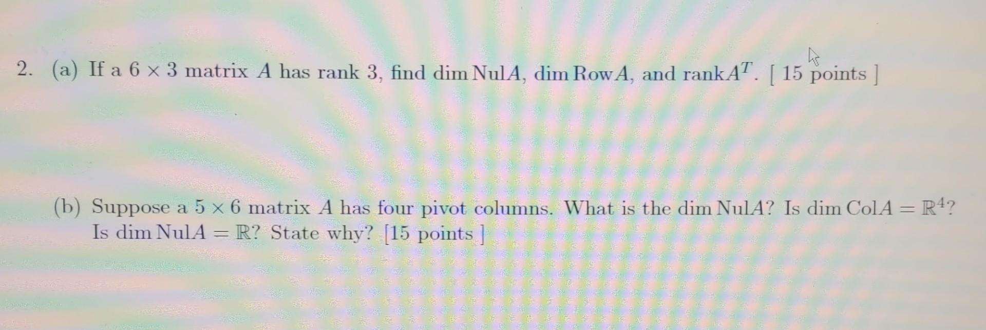 Solved 2. (a) If a 6 x 3 matrix A has rank 3, find dim NulA, | Chegg.com