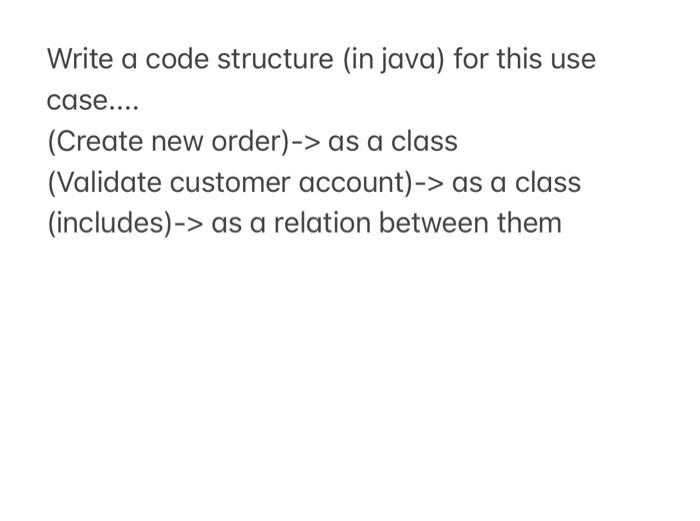 Solved Write a code structure (in java) for this use | Chegg.com