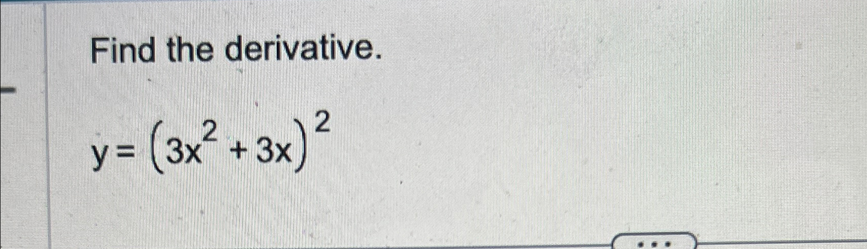 Solved Find the derivative.y=(3x2+3x)2 | Chegg.com