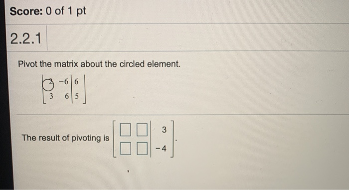 Solved Score: 0 of 1 pt 2.2.1 Pivot the matrix about the | Chegg.com