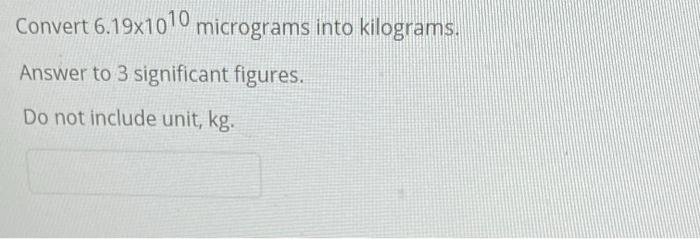 Solved Convert 6.19x1010 micrograms into kilograms. Answer | Chegg.com