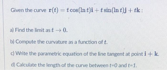 Solved Given the curve r(t)=tcos(lnt)i+tsin(lnt)j+tk : a) | Chegg.com