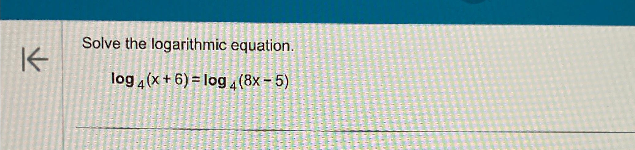 Solved Solve the logarithmic equation.log4(x+6)=log4(8x-5) | Chegg.com Solved Solve the logarithmic equation.log4(x+6)=log4(8x-5) | Chegg.com