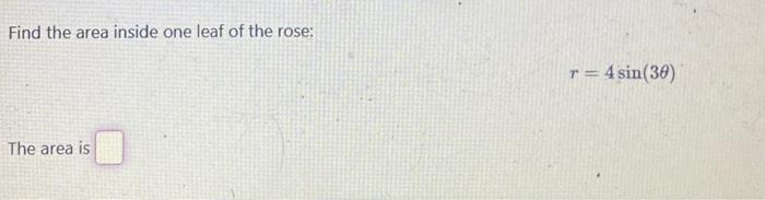 Solved Find the area inside one leaf of the rose: r=4sin(3θ) | Chegg.com