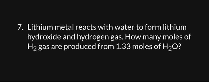 Solved 7. Lithium metal reacts with water to form lithium | Chegg.com