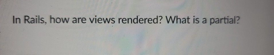 Solved In Rails, how are views rendered? What is a partial? | Chegg.com