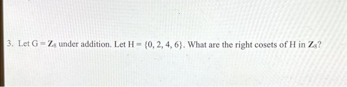 Solved Let G = Z8 under addition. Let H = {0,2,4,6}. What | Chegg.com