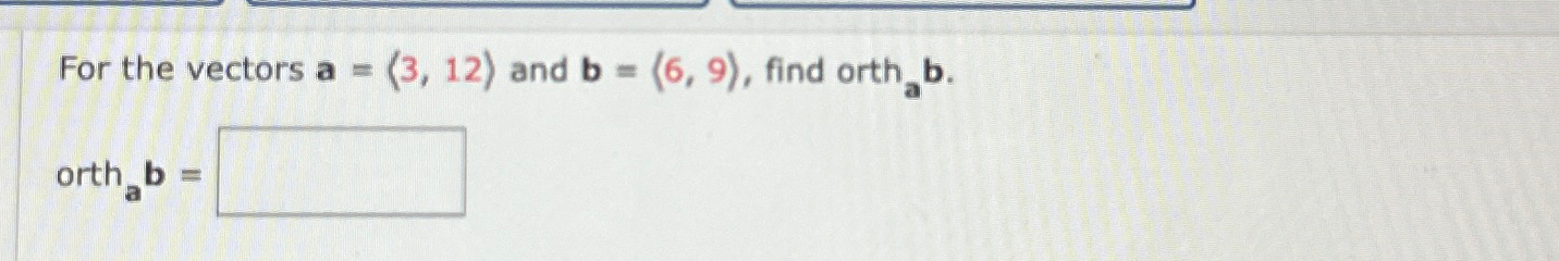 Solved For the vectors a=(:3,12) ﻿and b=(:6,9), ﻿find orth | Chegg.com