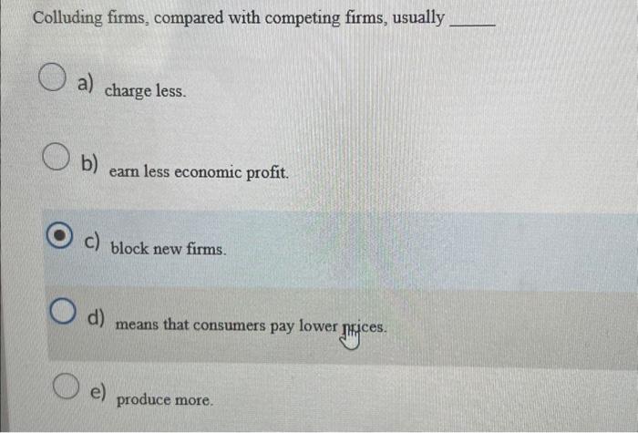 Solved Colluding firms, compared with competing firms, | Chegg.com