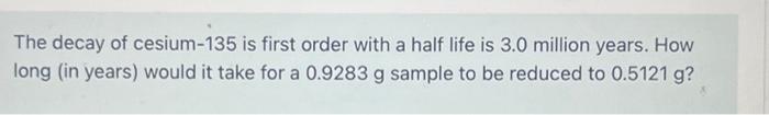 Solved The decay of cesium-135 is first order with a half | Chegg.com