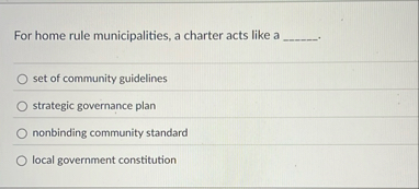 Solved For home rule municipalities, a charter acts like a | Chegg.com