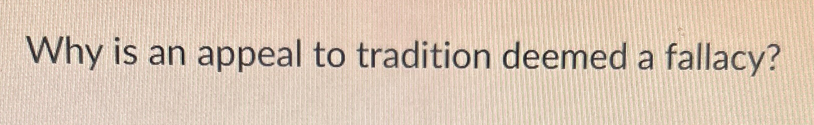 Solved Why is an appeal to tradition deemed a fallacy? | Chegg.com