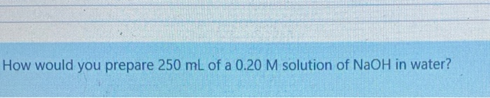 Solved How would you prepare 250 mL of a 0.20 M solution of | Chegg.com